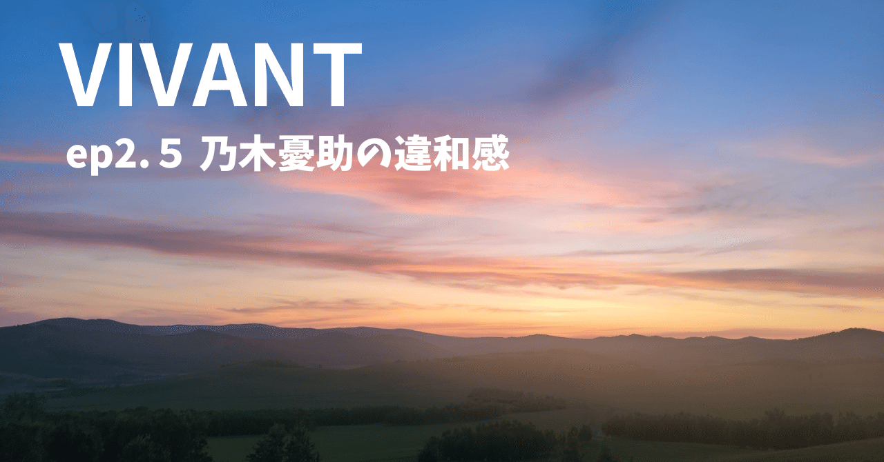 VIVANT ep2.5 乃木憂助の違和感｜ほなみ真渡