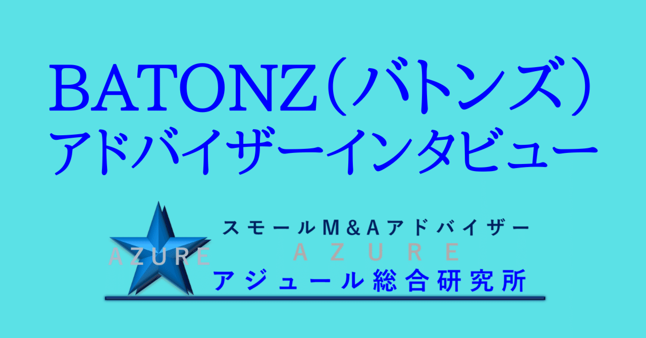 BATONZ（バトンズ）アドバイザーインタビュー｜スモールM&Aアドバイザー合同会社アジュール総合研究所 note フォロバ100％