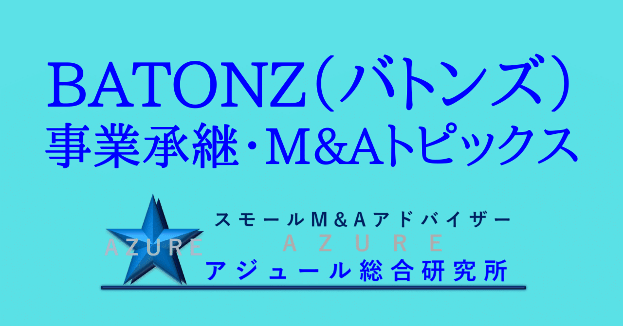 BATONZ（バトンズ）事業承継・M&Aトピックス｜スモールM&Aアドバイザー合同会社アジュール総合研究所 note フォロバ100％