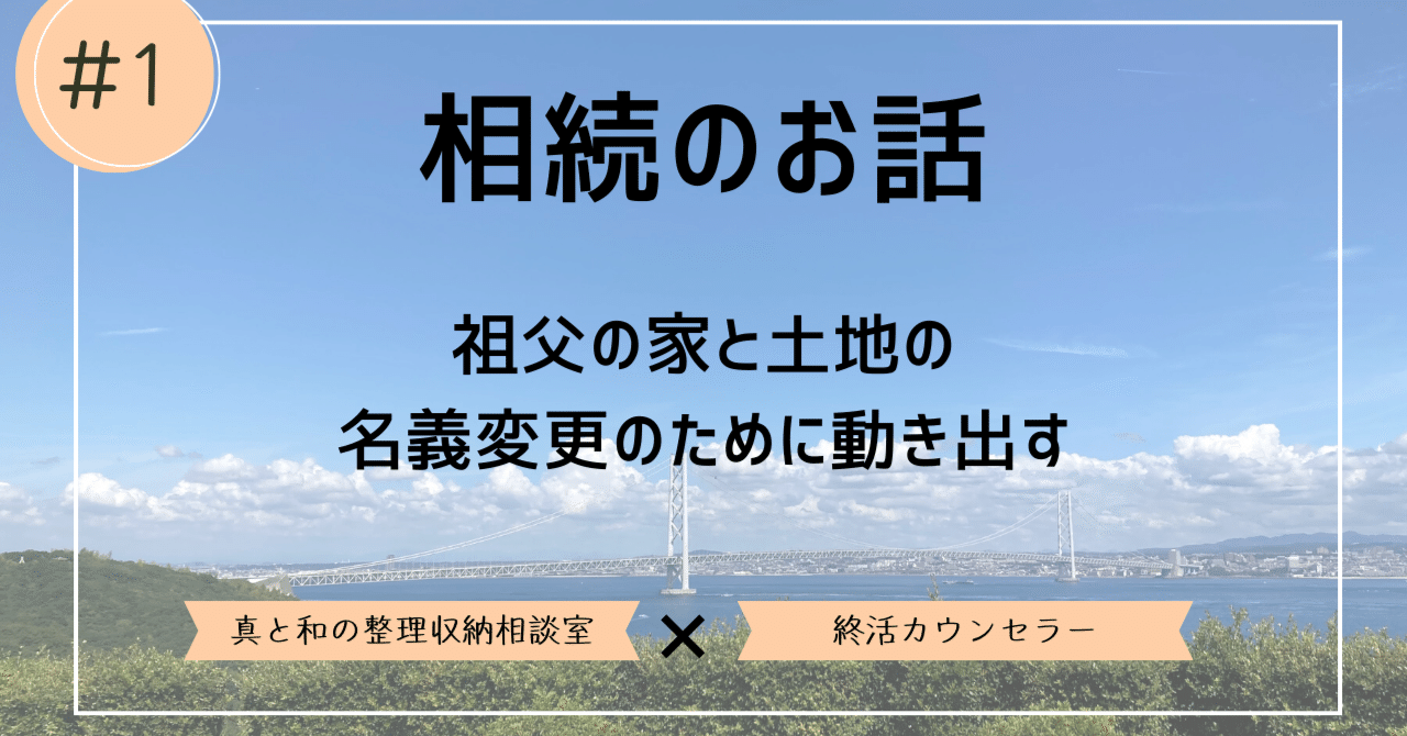 1 相続のお話~祖父の家と土地の名義変更のために動き出す~|真の和 整理収納相談室