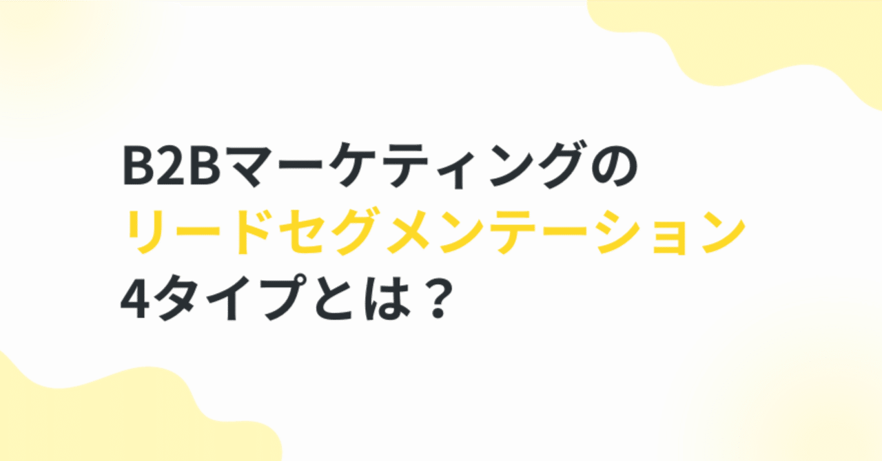 B2Bマーケティングのリードセグメンテーション 4タイプとは？｜キューピー(Kei Wada / 和田慶)