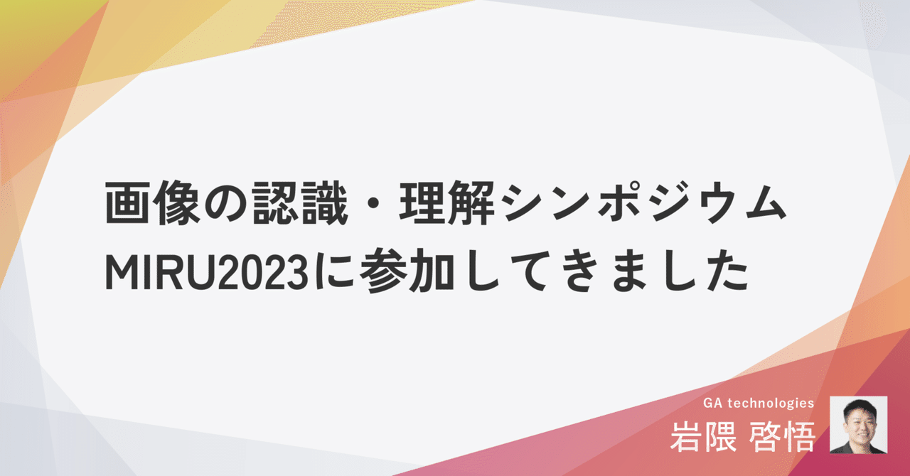 画像の認識・理解シンポジウム MIRU2023に参加してきました｜岩隈啓悟