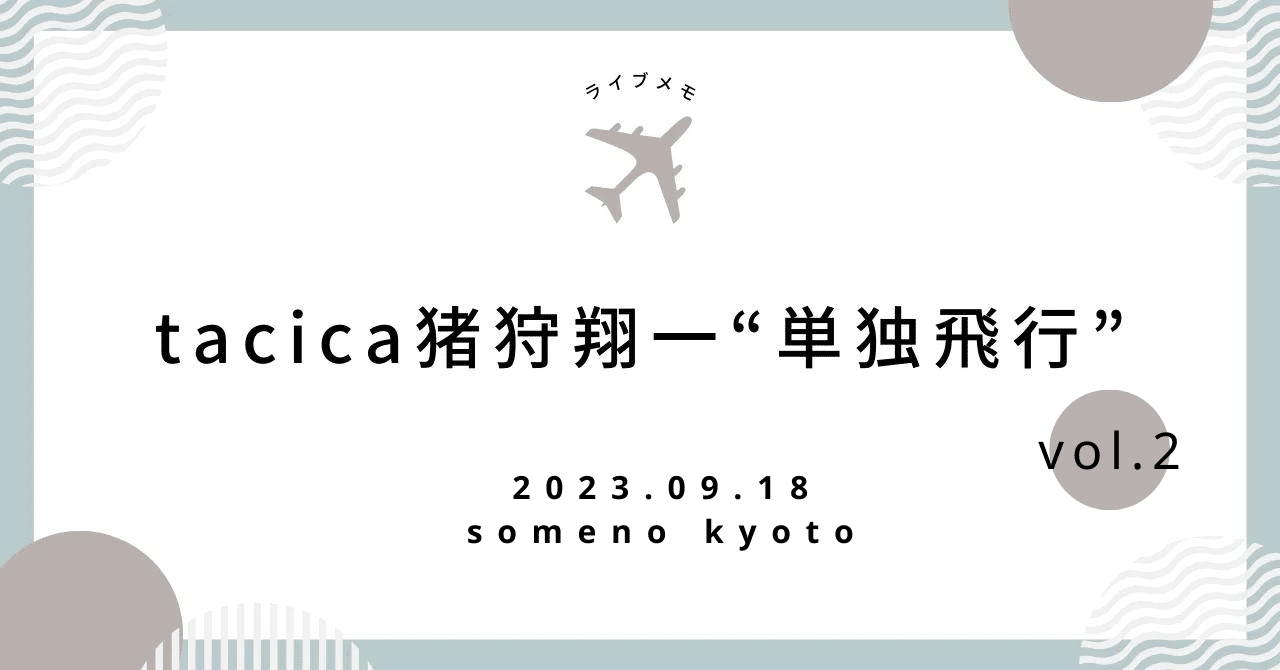 【ライブメモ】tacica猪狩翔一『oneman live “単独飛行” vol.2』 at 2023.09.18@ someno kyoto！｜snview