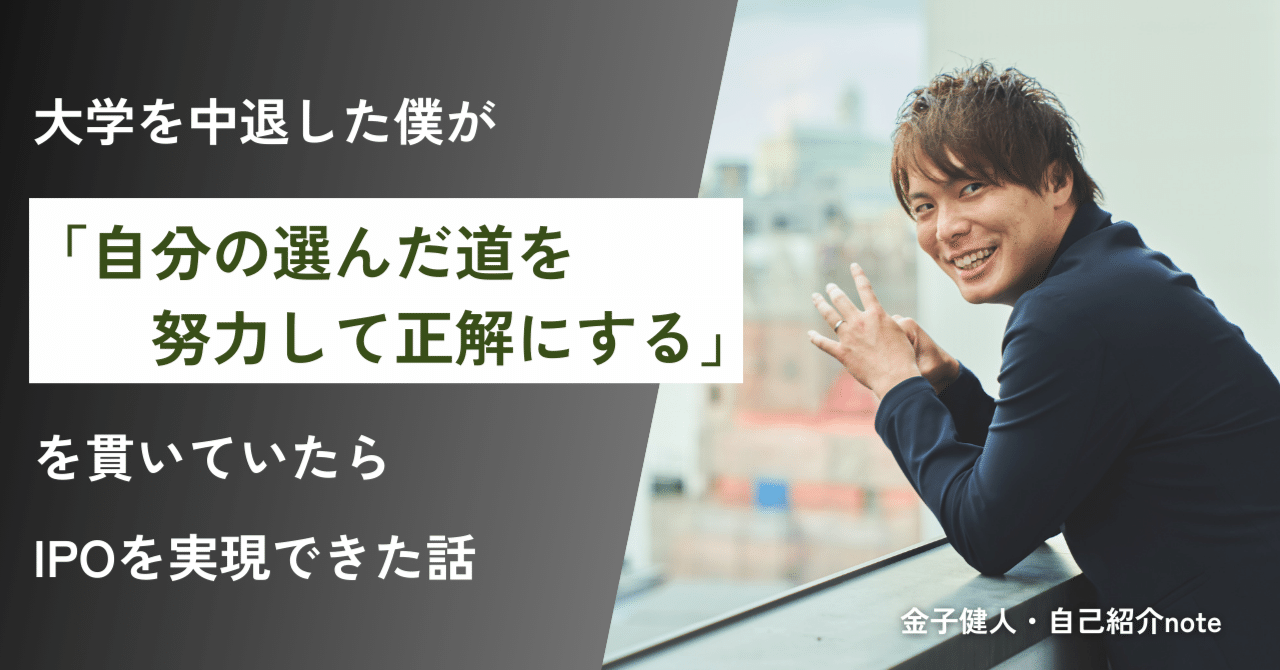 大学を中退した僕が「自分が選んだ道を努力して正解にする」を貫いていたら、IPOを実現できた話【金子健人・自己紹介note】｜金子健人（Kento Kaneko）