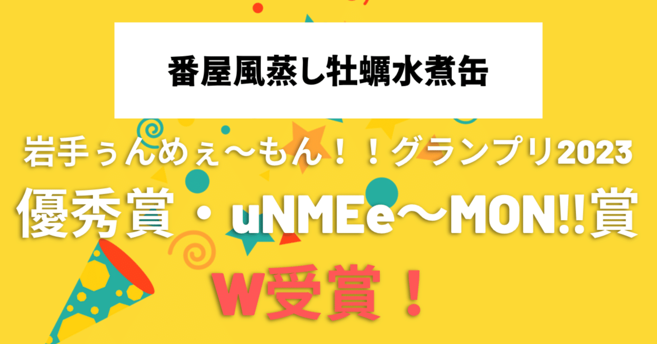 【番屋風蒸し牡蠣水煮缶】が「岩手ぅんめぇ～もん！！グランプリ2023」で、優秀賞・uNMEe～MON‼(ぅんめぇ～もん)賞のW受賞しました ...