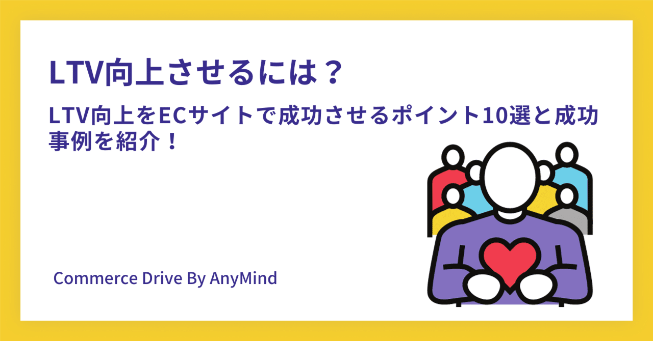 LTV向上させるには？LTV向上をECサイトで成功させるポイント10選と成功事例を紹介！｜Commerce Drive by AnyMind