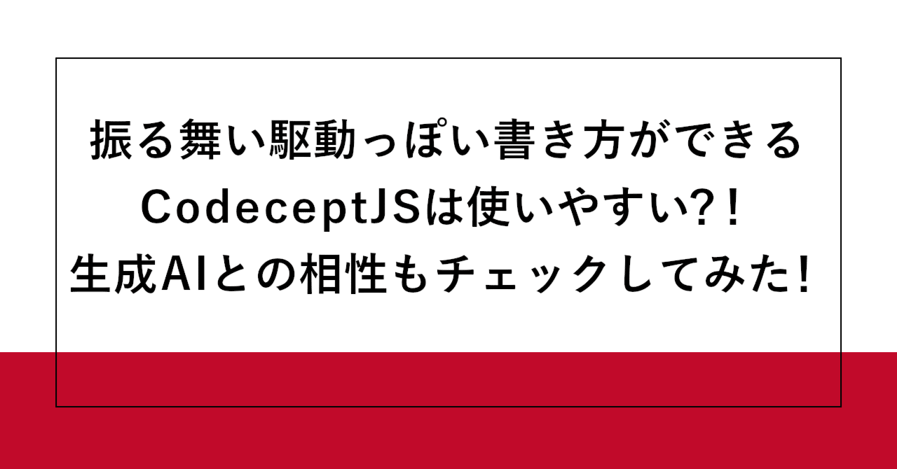 振る舞い駆動っぽい書き方ができるCodeceptJSは使いやすい？！生成AIとの相性もチェックしてみた！｜SHIFT Group 技術ブログ
