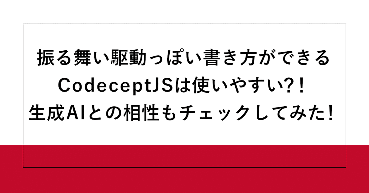 振る舞い駆動っぽい書き方ができるCodeceptJSは使いやすい？！生成AIとの相性もチェックしてみた！｜SHIFT Group 技術ブログ