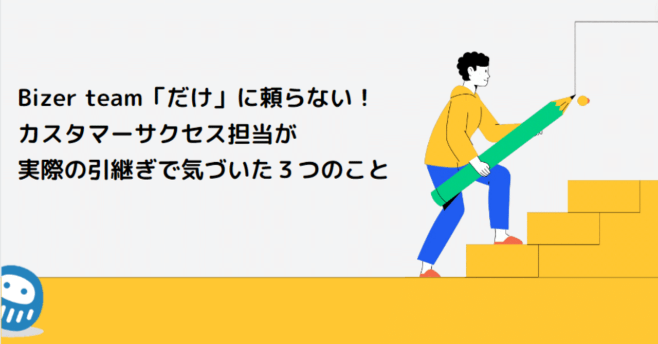 Bizer team「だけ」に頼らない！カスタマーサクセス担当が実際の引継ぎで気づいた3つのこと｜Bizer team