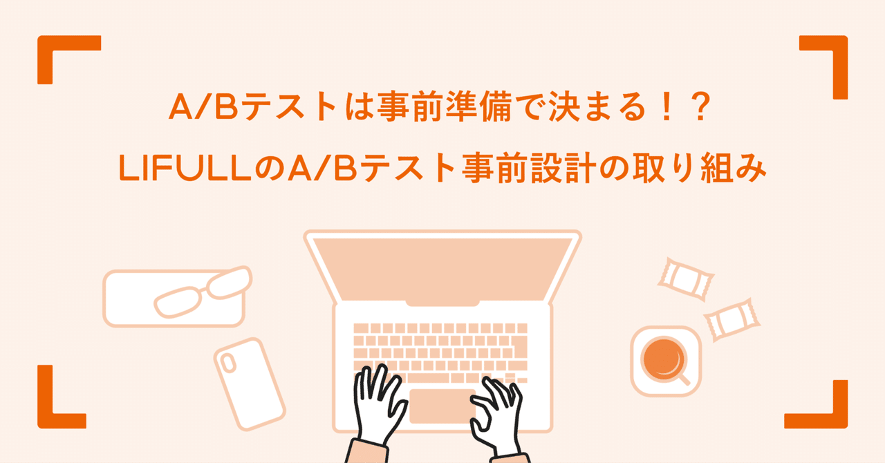 A/Bテストは事前準備で決まる！？LIFULLのA/Bテスト事前設計の取り組み｜LIFULL Product Growth