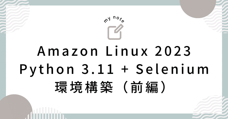 【Python】Amazon Linux 2023にPython 3.11 + Selenium環境を構築する（前編）｜yuu