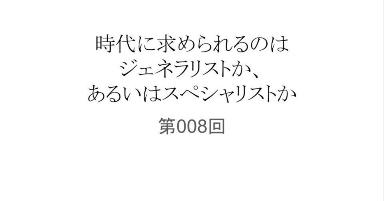008_時代に求められるのはジェネラリストか、あるいはスペシャリストか｜TAKAMI@BizDev