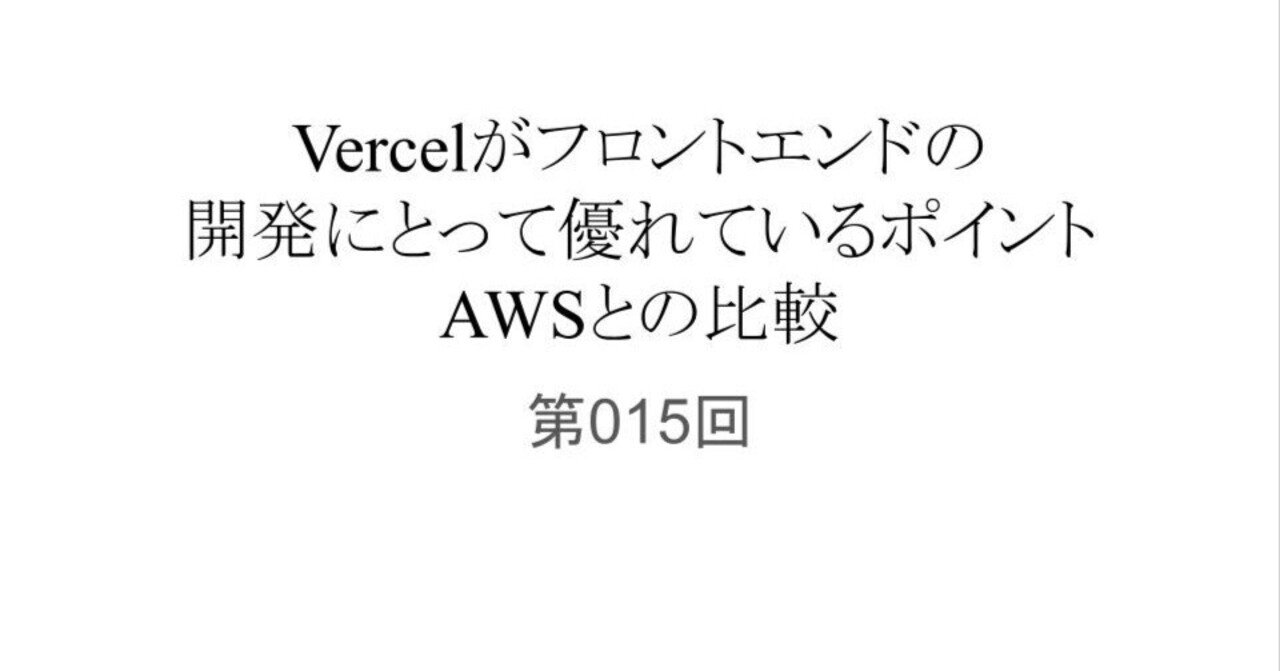 015_Vercelがフロントエンドの開発にとって優れているポイントAWSとの比較｜TAKAMI@BizDev
