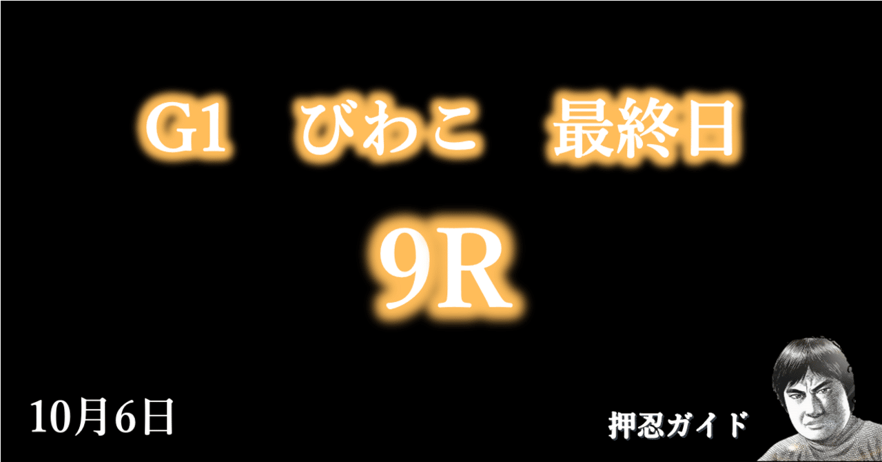 2023.10.6版｜G1びわこ最終日｜9R｜直前予想｜押忍ガイド｜SH金寶（S H Kam Po）