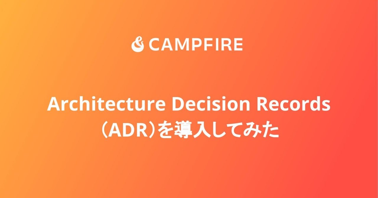 Architecture Decision Records（ADR）を導入してみた｜CAMPFIRE 開発チーム