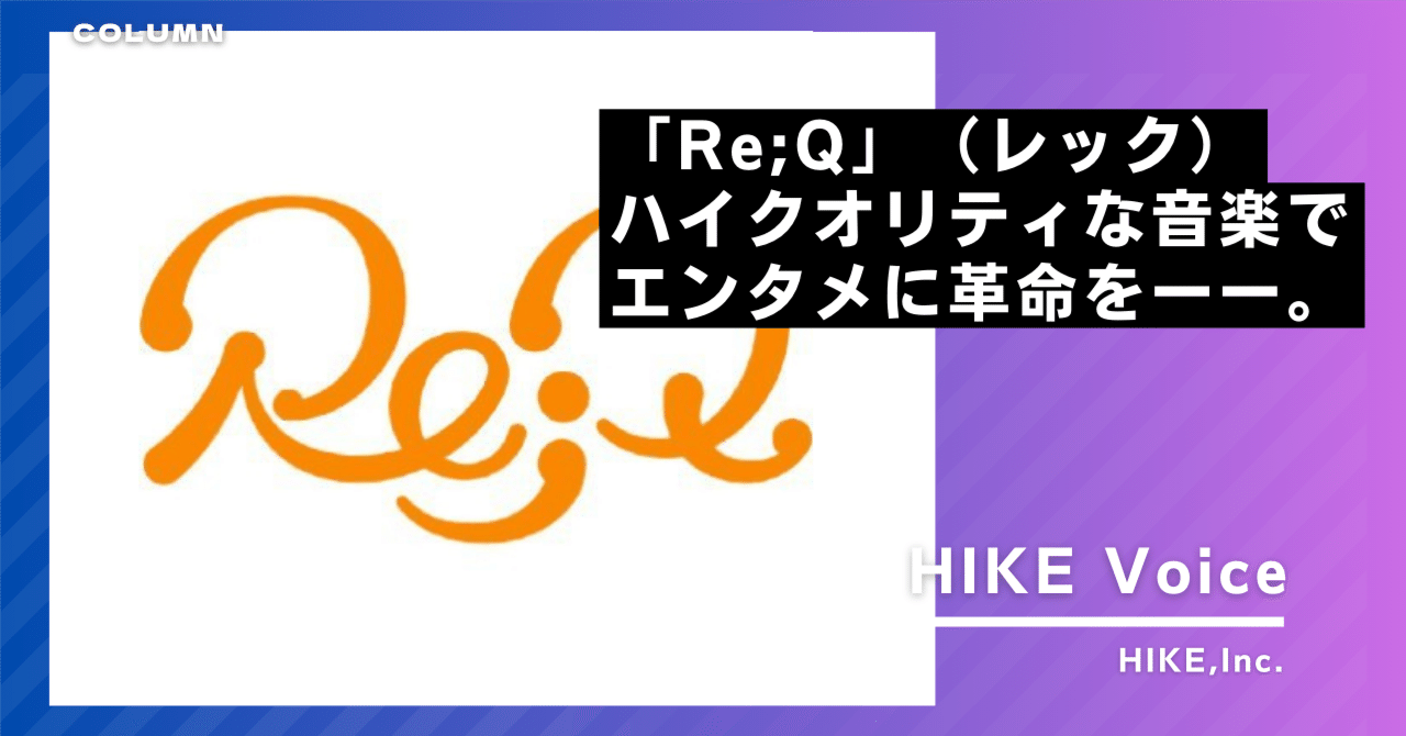 「Re;Q」（レック）。ハイクオリティな音楽でエンタメに革命をーー。｜株式会社HIKE