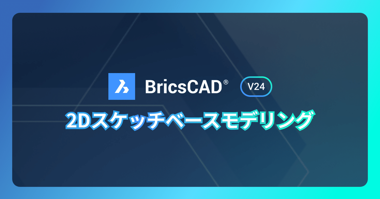BricsCAD® V24 強化点：2Dスケッチベースのモデリング対応｜BricsCAD (Bricsys Japan) の中の人