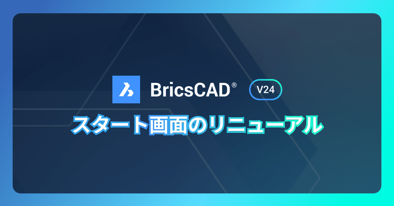 BricsCAD® V24 強化点：スタート画面のリニューアル｜BricsCAD (Bricsys Japan) の中の人