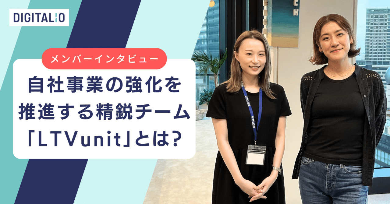 メンバーインタビュー：自社事業の強化を推進する精鋭チーム「LTV unit」とは？｜DIGITALIO編集部