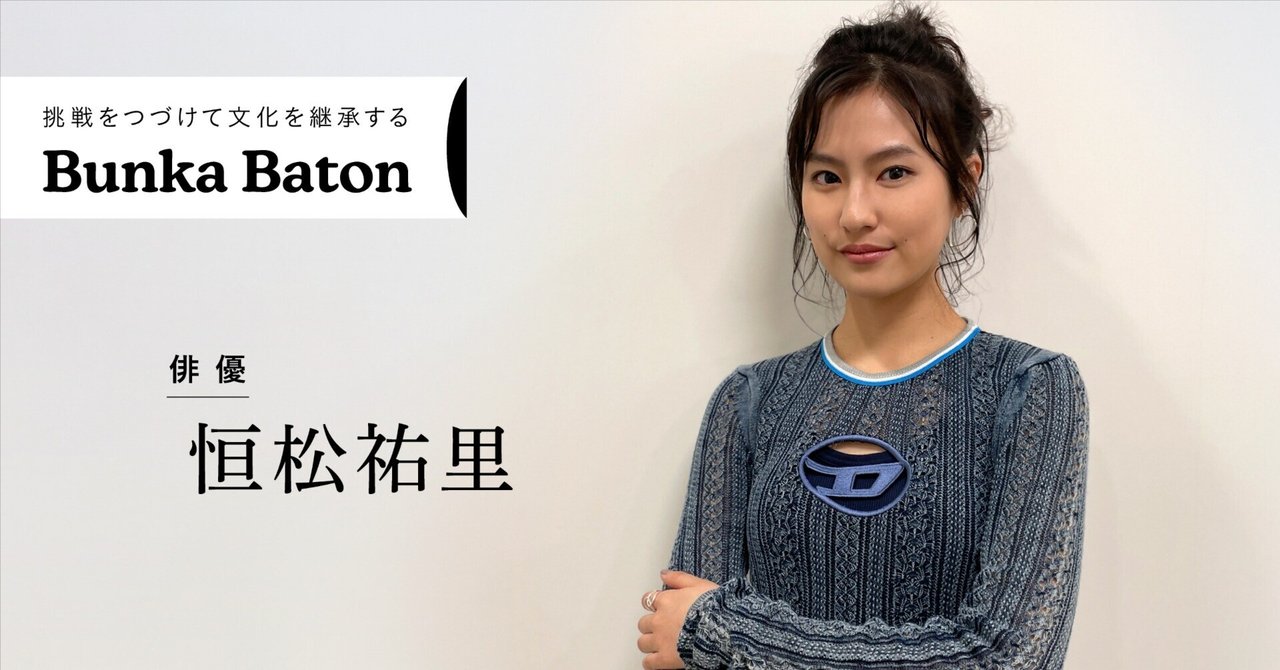 Bunka Baton 恒松祐里(俳優)｜Bunkamura公式