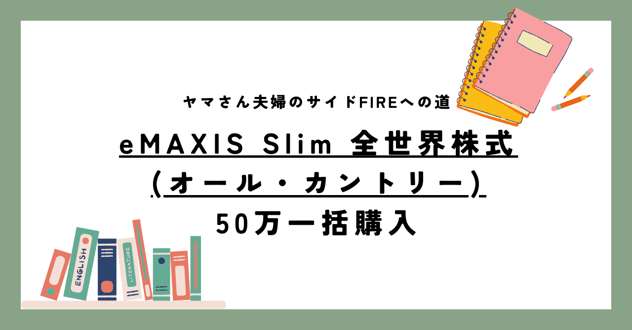 【サイドFIREへの道】eMAXIS Slim 全世界株式(オール・カントリー) 50万円一括購入しました！｜ヤマさん夫婦のサイドFIRE