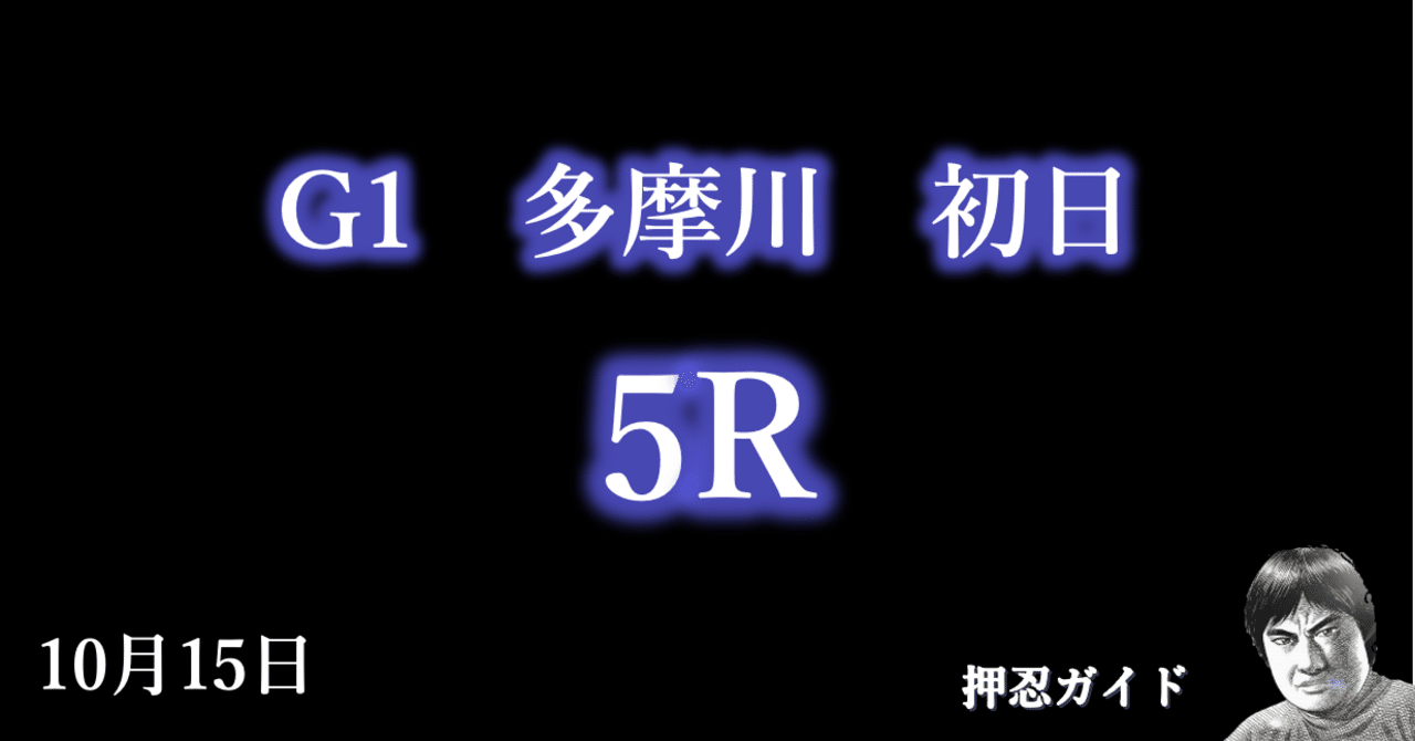 2023.10.15版｜G1多摩川初日｜5R｜直前予想｜押忍ガイド｜SH金寶（S H Kam Po）