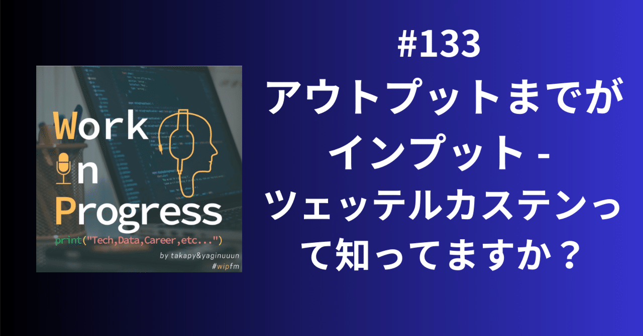 #133 アウトプットまでがインプット - ツェッテルカステンって知ってますか？｜Work In Progress podcast
