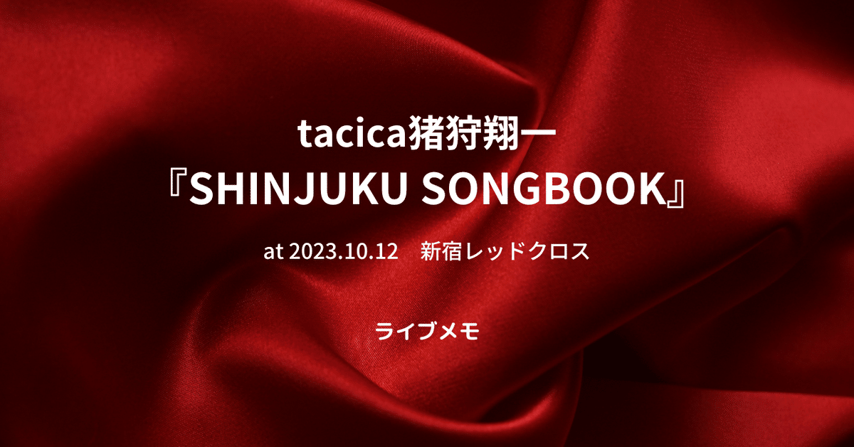 【ライブメモ】tacica猪狩翔一『SHINJUKU SONGBOOK』 at 2023.10.12@新宿レッドクロス｜snview
