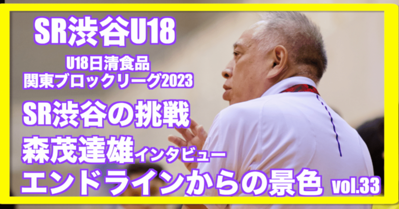 エンドラインからの景色 vol.33 U18日清食品関東ブロックリーグ サンロッカーズ渋谷U18の挑戦 森茂達雄HCインタビュー｜ダブドリ