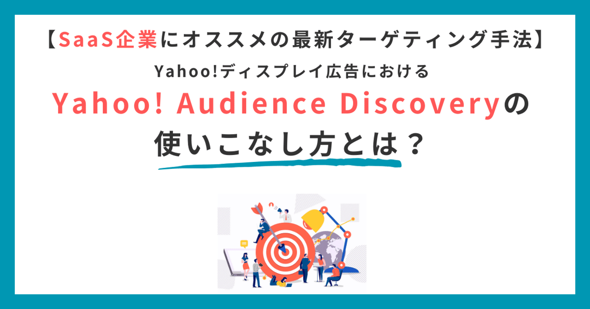 【SaaS企業にオススメの最新ターゲティング手法】Yahoo!ディスプレイ広告におけるYahoo! Audience Discoveryの使いこなし方とは？｜SaaS Growth ...