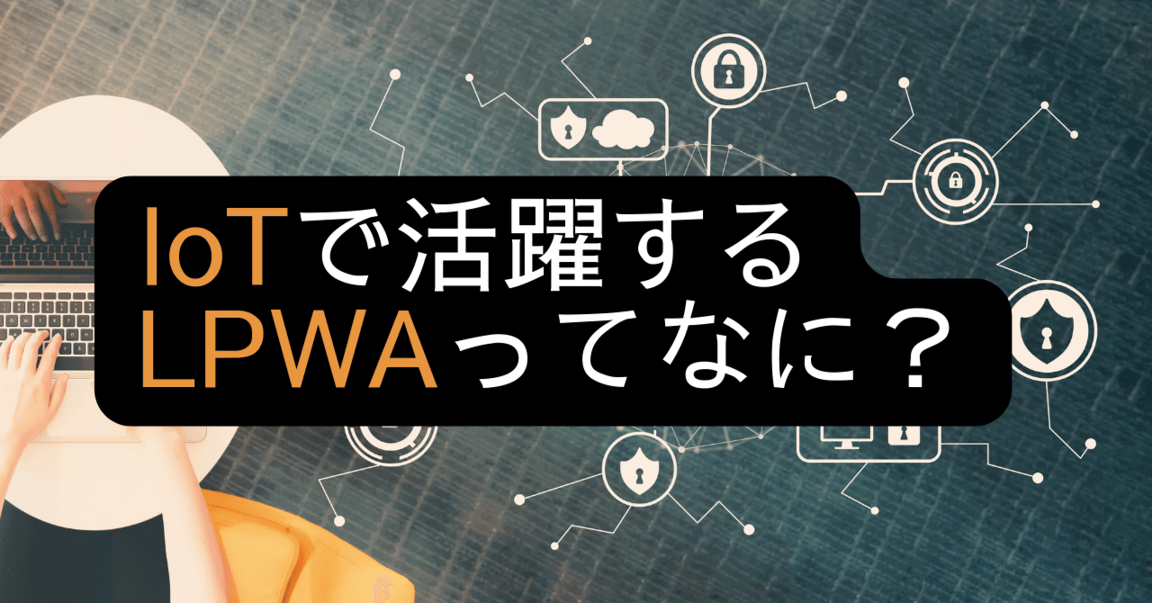 IoTで活躍するLPWAってなに？｜挑戦するポンプ屋@ビジネス