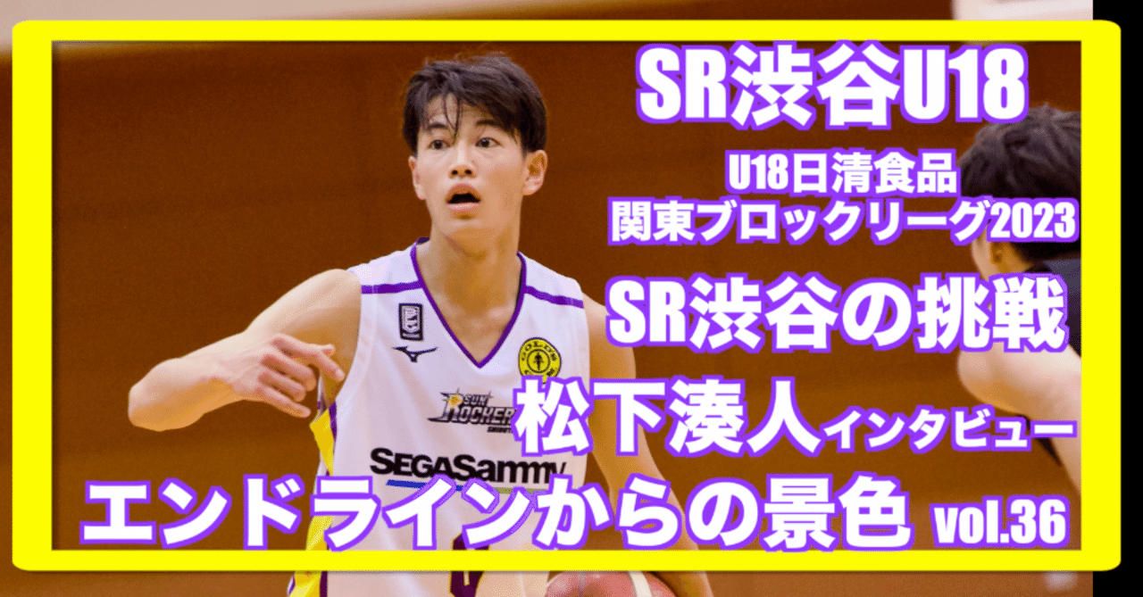 エンドラインからの景色 vol.36 U18日清食品関東ブロックリーグ2023 サンロッカーズ渋谷U18の挑戦 松下湊人インタビュー｜ダブドリ