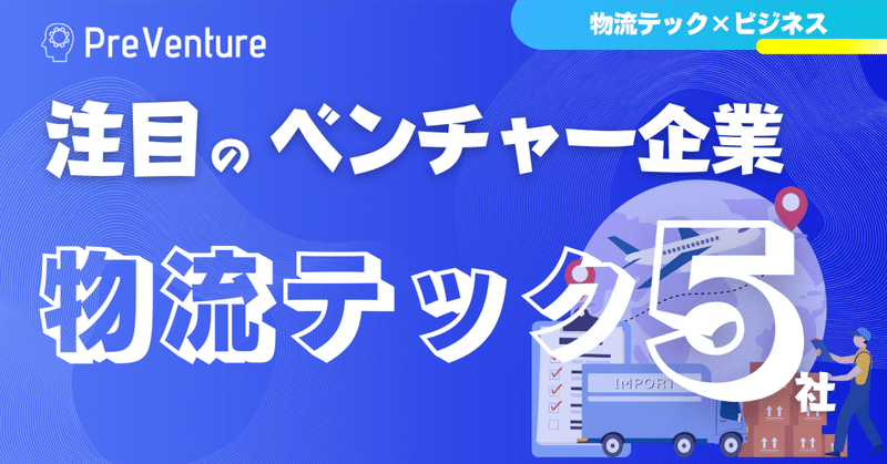 【保存版】物流テック領域で注目のベンチャー企業を5社紹介します！｜PreVenture編集部