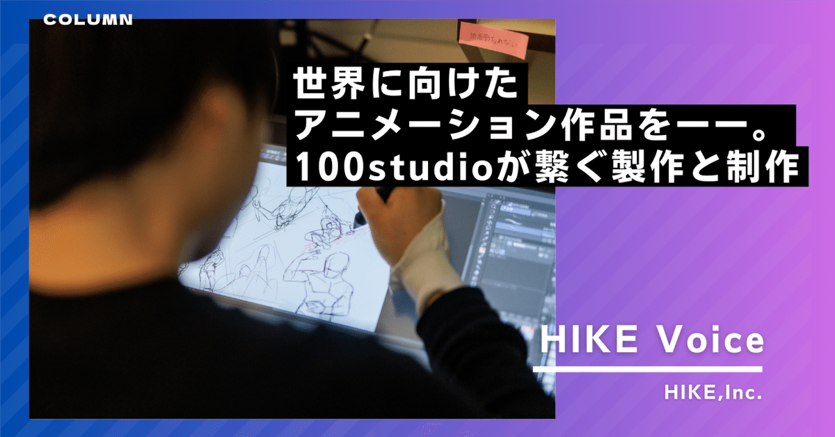 世界に向けたアニメーション作品をーー。100studioが繋ぐ製作と制作｜株式会社HIKE