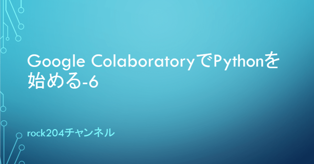 Google ColaboratoryでPythonを始める-6｜rock204