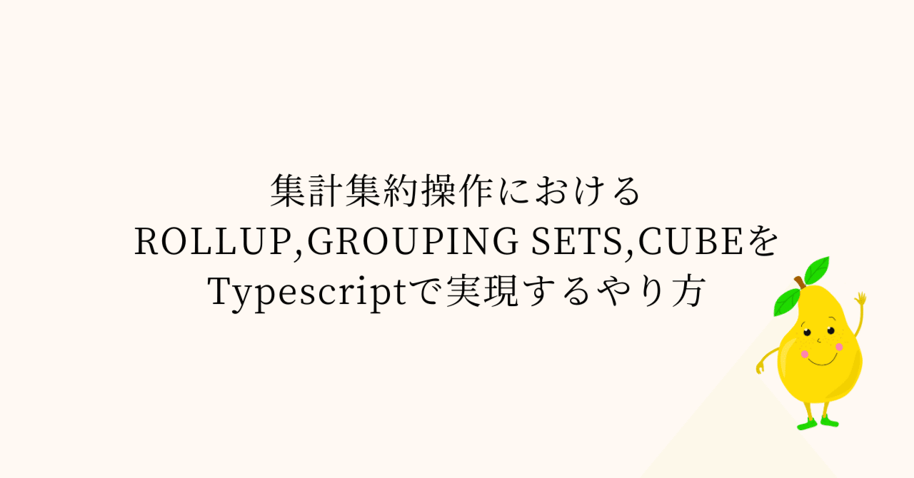 集計集約操作におけるROLLUP,GROUPING SETS,CUBEをTypescriptで実現するやり方｜nap5