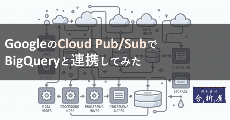 GoogleのCloud Pub/SubでBigQueryと連携してみた｜分析屋