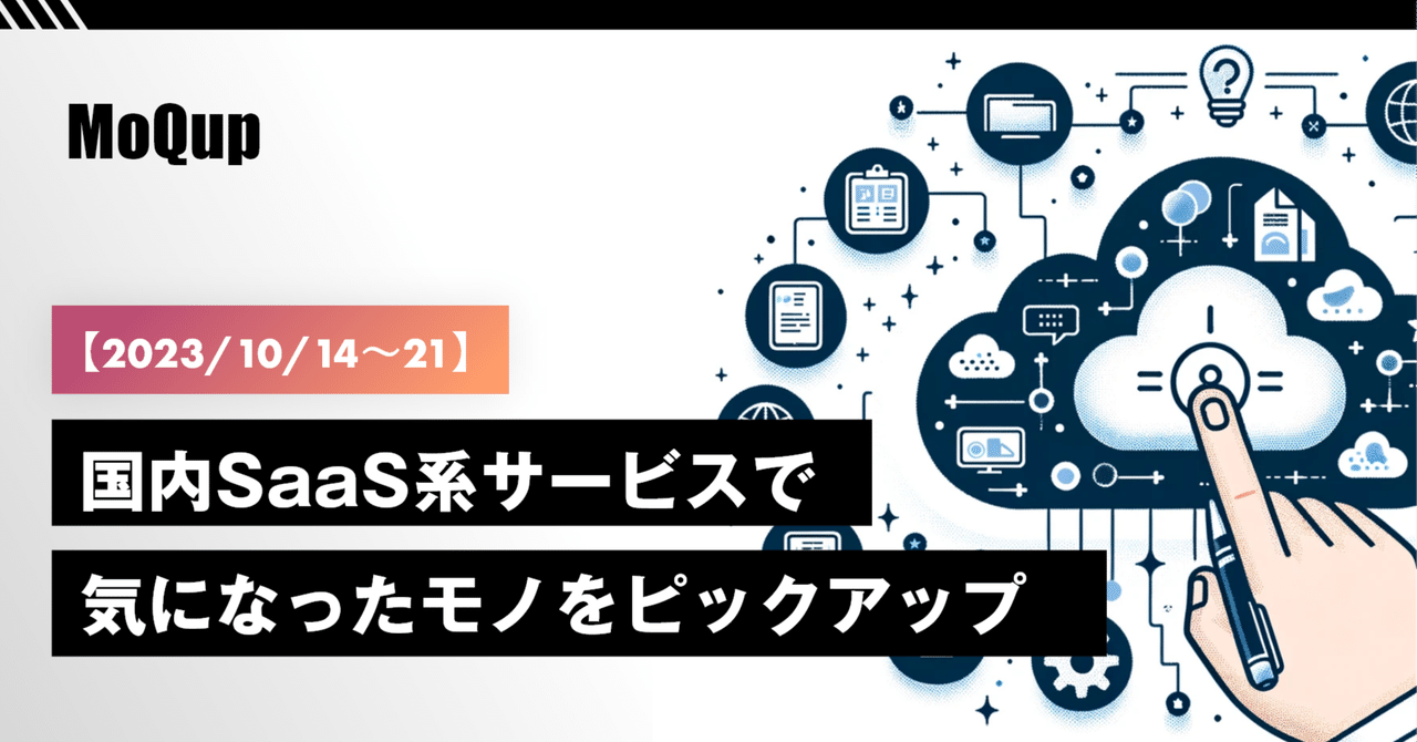 今週PRが出ている国内SaaS系サービスで気になるモノをピックアップしてみる。【2023/10/14～21】｜MoQup｜HIROKI HARADA