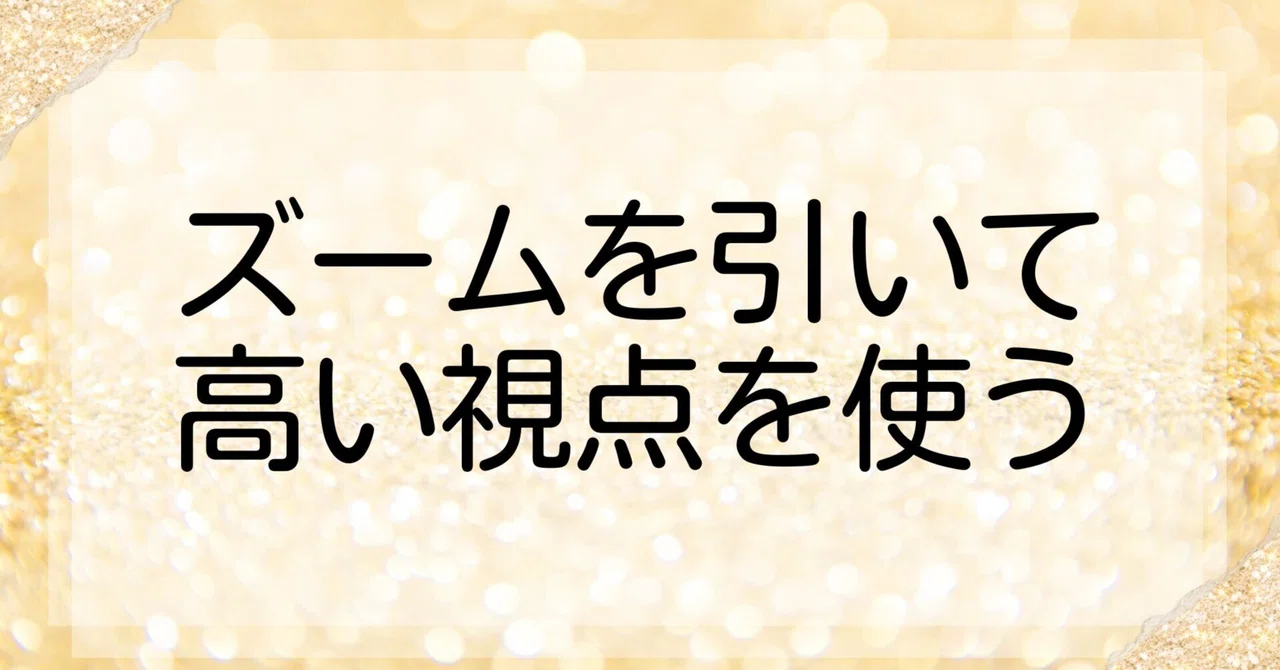 ズームを引いて、高い視点を使う｜yullim