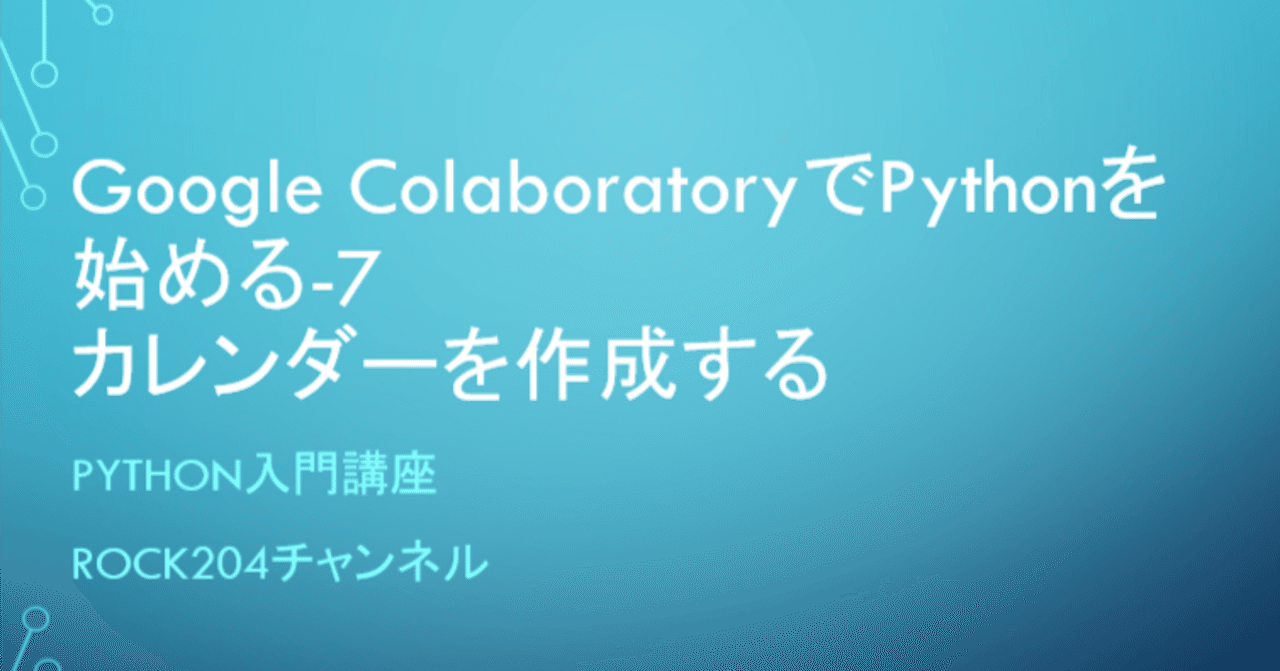 Google ColaboratoryでPythonを始める-7/カレンダーを作成する｜rock204