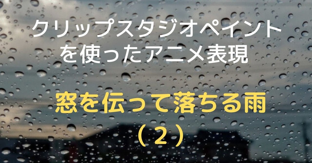 クリップスタジオペイントを使ったアニメ表現 ー 窓を伝って落ちる雨（2）｜eiji roji