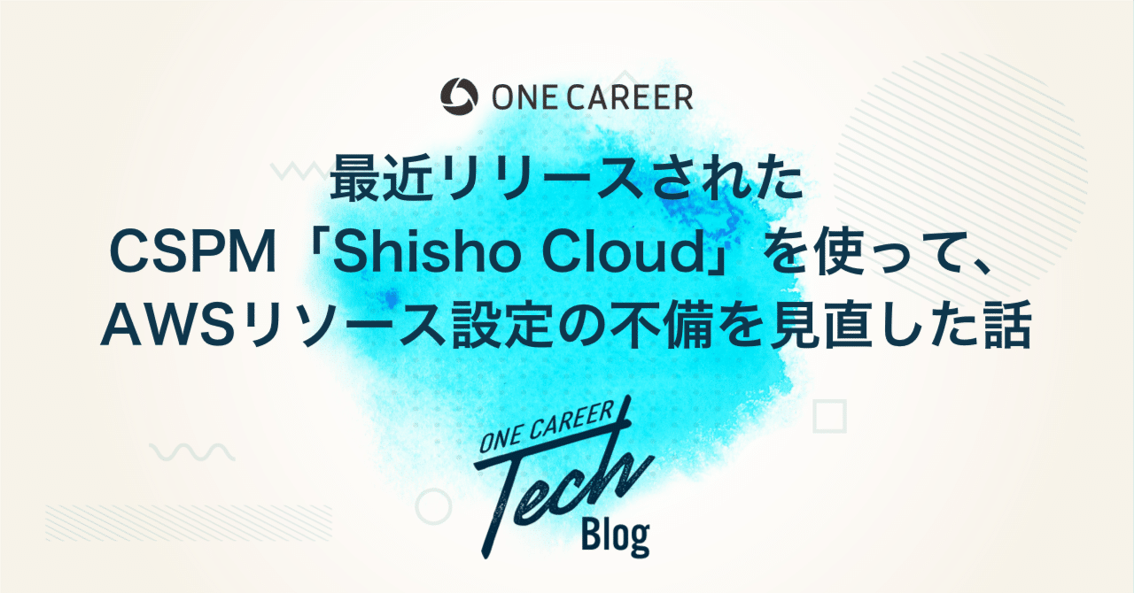 最近リリースされたCSPM「Shisho Cloud」を使って、AWSリソース設定の不備を見直した話｜ONE CAREER Tech Blog