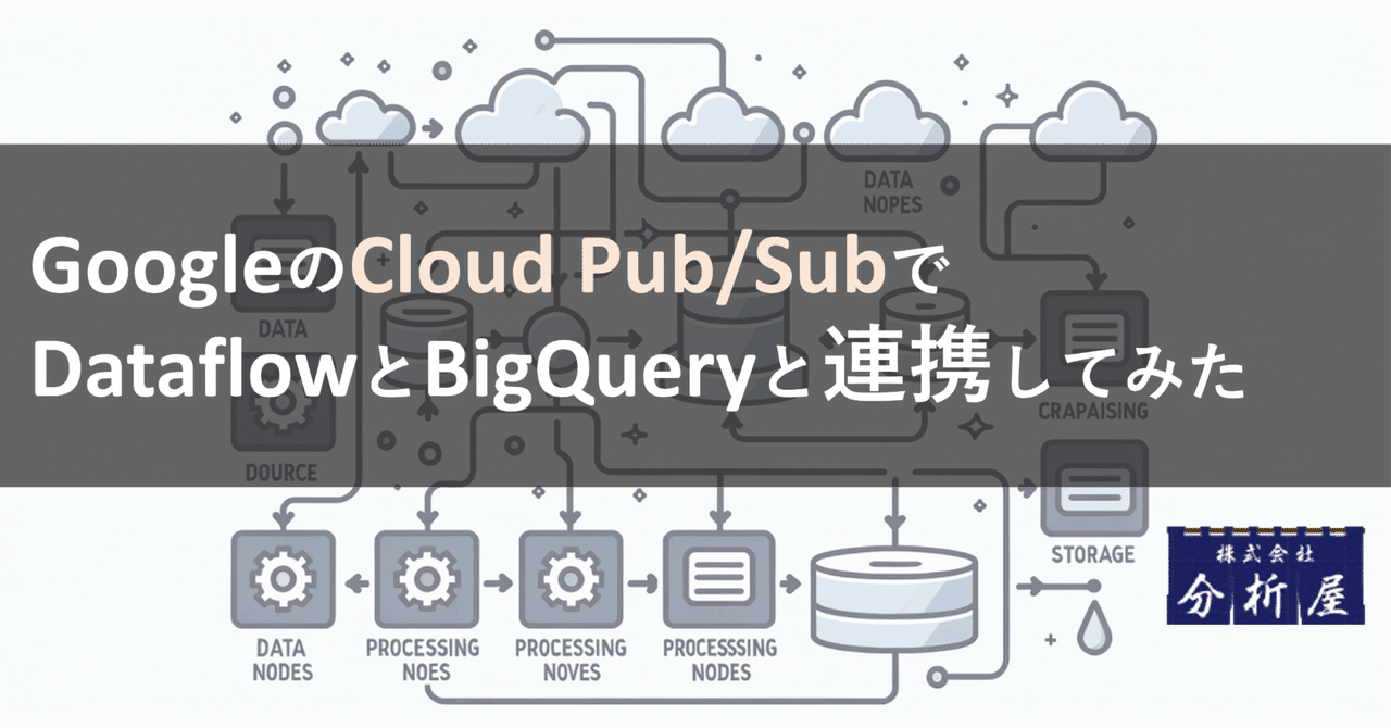 GoogleのCloud Pub/SubでDataflowとBigQueryと連携してみた｜分析屋