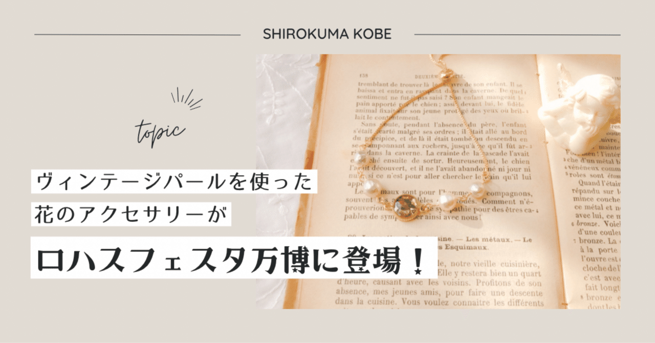 ヴィンテージパールと花を使ったアクセサリーがロハスフェスタ万博に登場！｜shirokuma KOBE