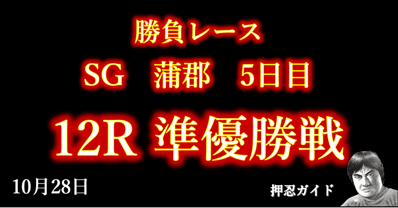 2023.10.28版｜勝負レース｜SG蒲郡5日目｜12R準優勝戦｜前予想｜押忍ガイド｜SH金寶（S H Kam Po）