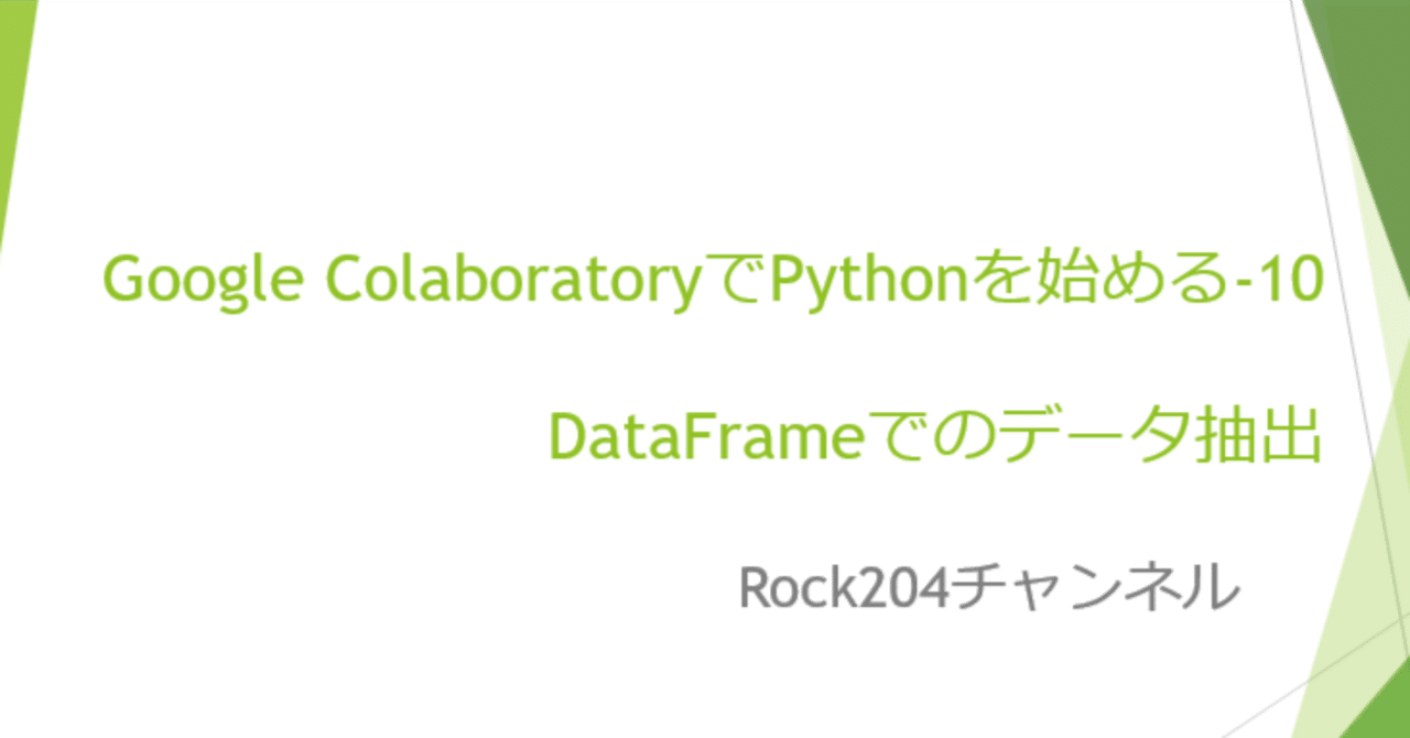 Google ColaboratoryでPythonを始める-10/DataFrameでのデータ抽出｜rock204