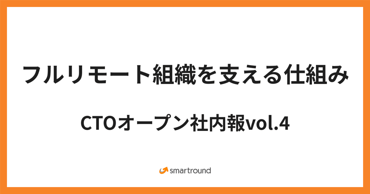 2023/11 CTOオープン社内報vol.4 『フルリモート組織を支える仕組み』｜スマートラウンド