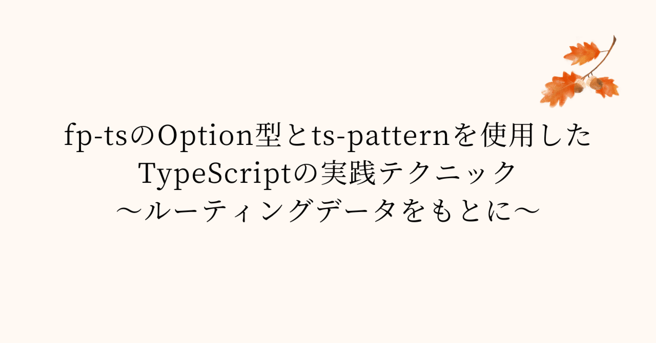 fp-tsのOption型とts-patternを使用したTypeScriptの実践テクニック～ルーティングデータをもとに～｜nap5