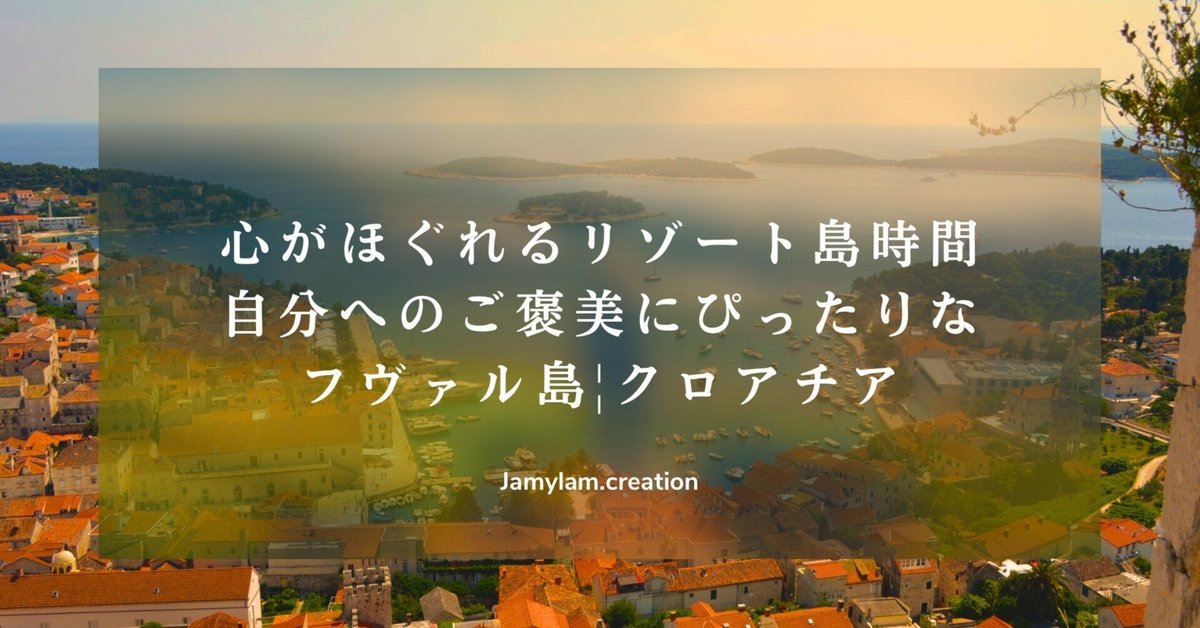 心がほぐれるリゾート島時間。自分へのご褒美にぴったりなフヴァル島|クロアチア ｜Jamy Ayami 世界観コーディネーター/ブランディング/ 地球を楽しむトラベルクリエーター