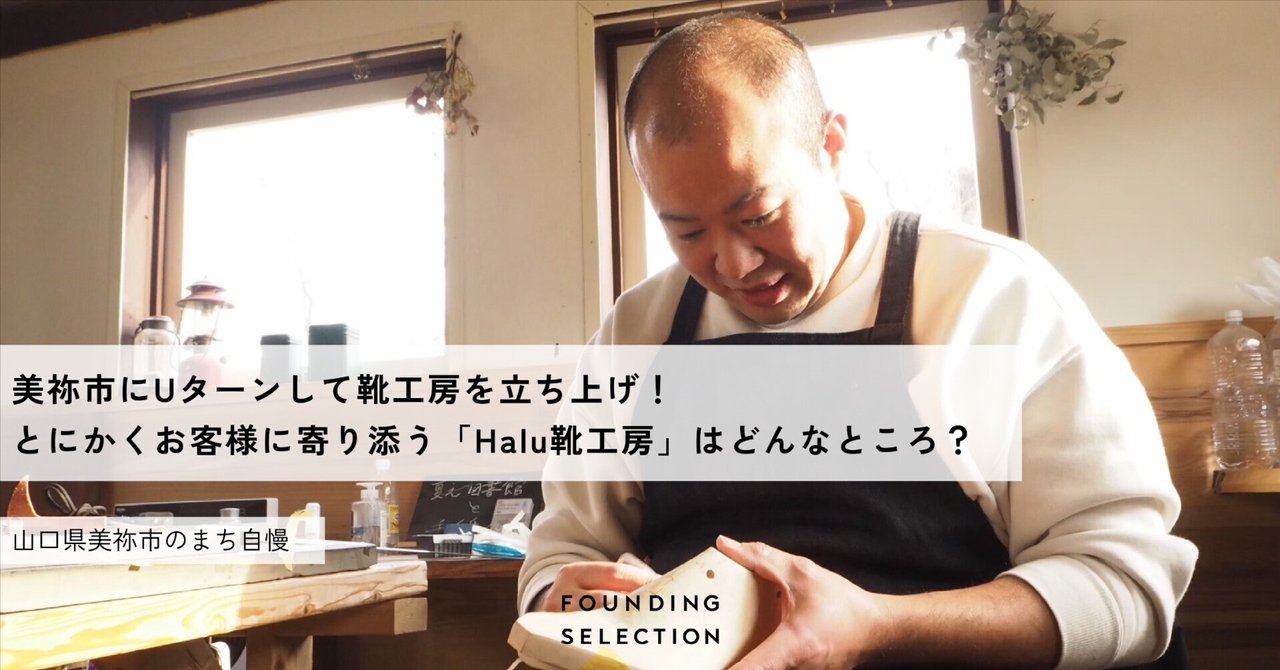 美祢市にUターンして靴工房を立ち上げ！とにかくお客様に寄り添う「Halu靴工房」はどんなところ？ ー 山口県美祢市のまち自慢｜FOUNDING SELECTION